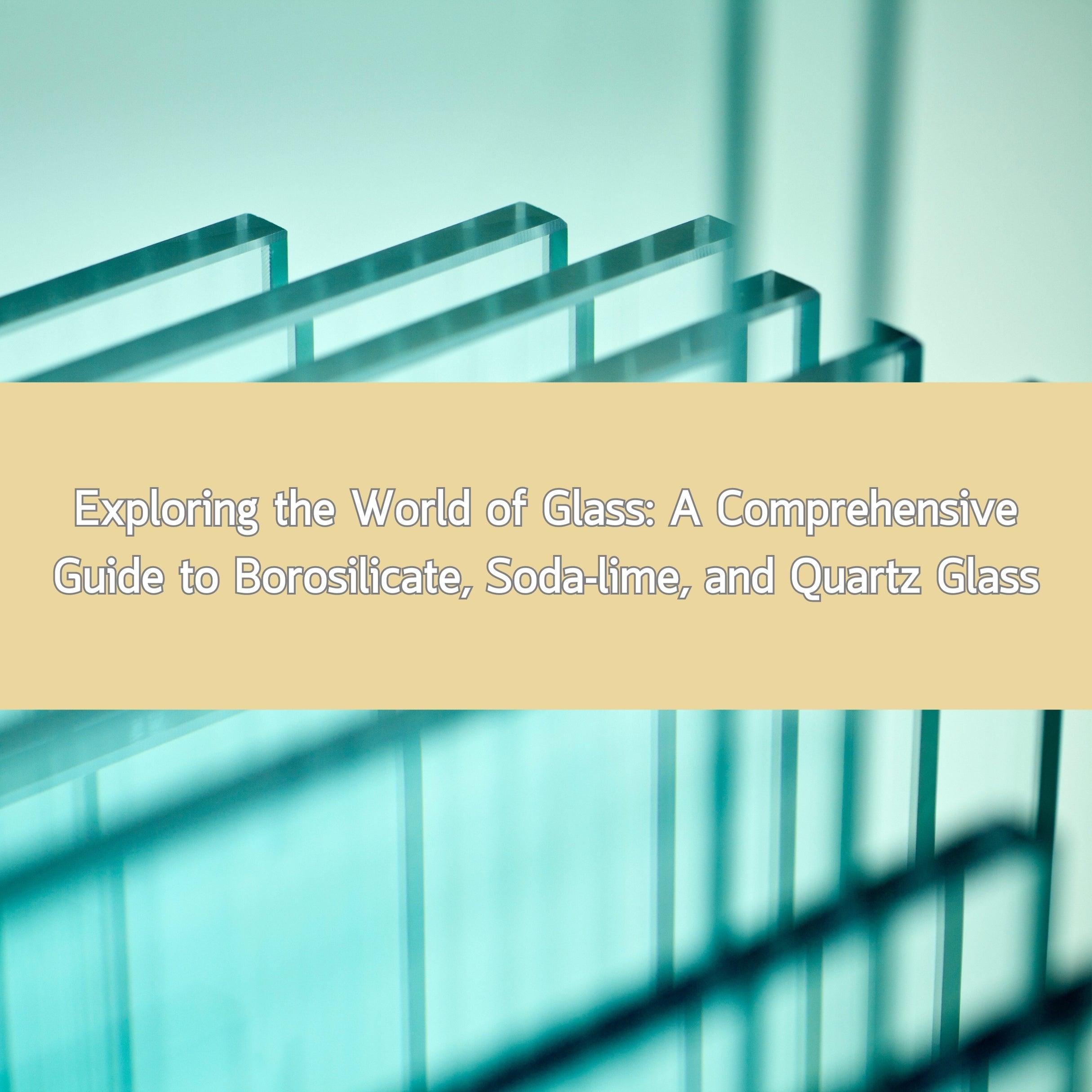 Exploring the World of Glass: A Comprehensive Guide to Borosilicate, S ...